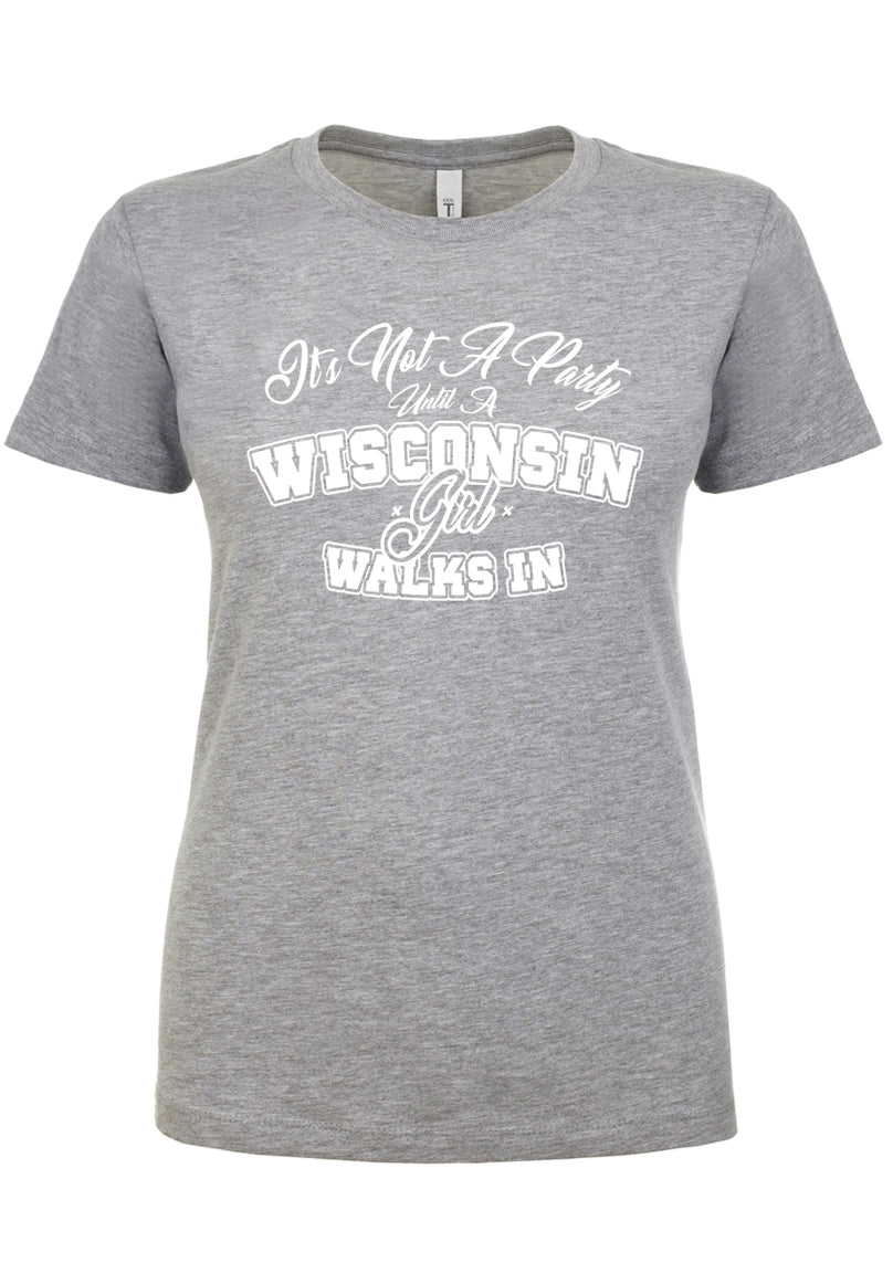It's Not A Party Until A Wisconsin Girl Walks In Ladies T-Shirt — WI-Wear